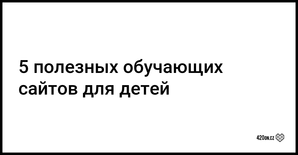 5 полезных обучающих сайтов для детей | 420on.cz