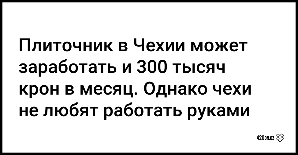 Плиточник в Чехии может заработать и 300 тысяч крон в месяц. Однако чехи не любят работать ...