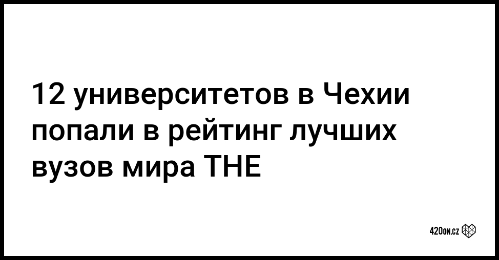 12 университетов в Чехии попали в рейтинг лучших вузов мира THE | 420on.cz