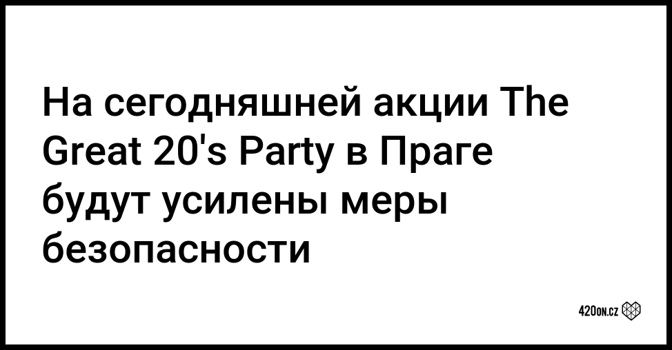 На сегодняшней акции The Great 20's Party в Праге будут усилены меры безопасности | 420on.cz
