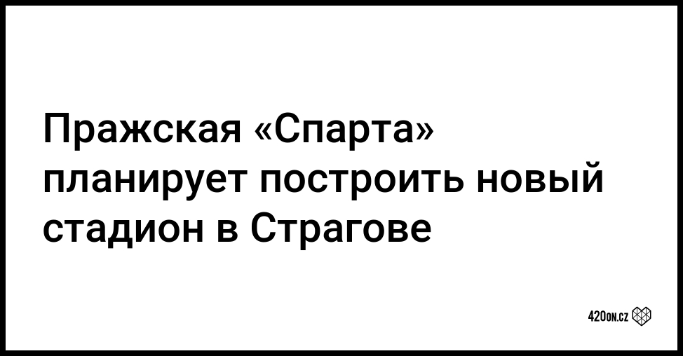 Пражская «Спарта» планирует построить новый стадион в Страгове | 420on.cz