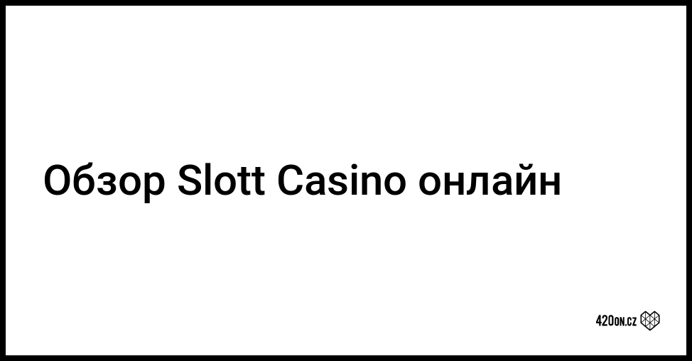 Обзор Slott Casino онлайн | 420on.cz