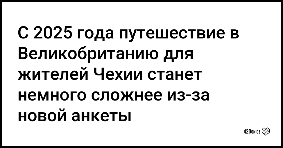 С 2025 года путешествие в Великобританию для жителей Чехии станет немного сложнее из-за новой ...