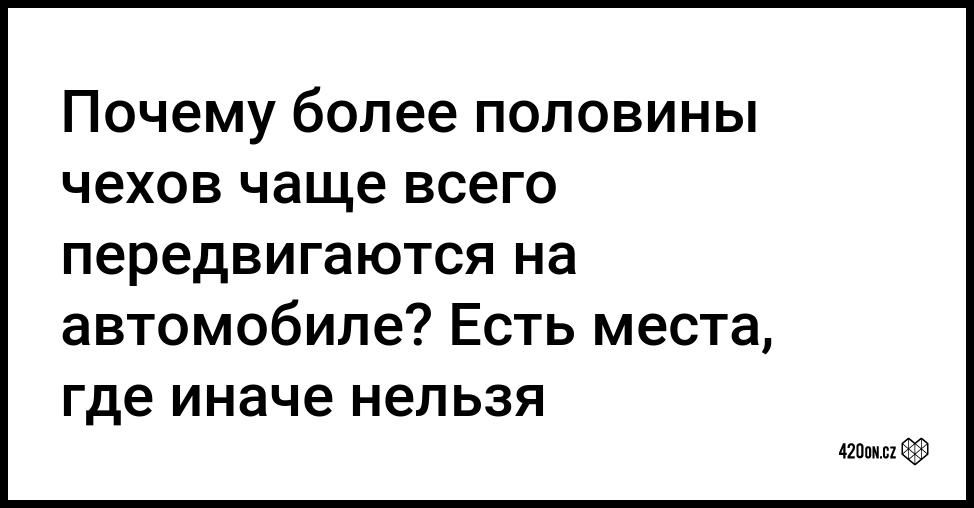 Почему более половины чехов чаще всего передвигаются на автомобиле? Есть места, где иначе нельзя ...