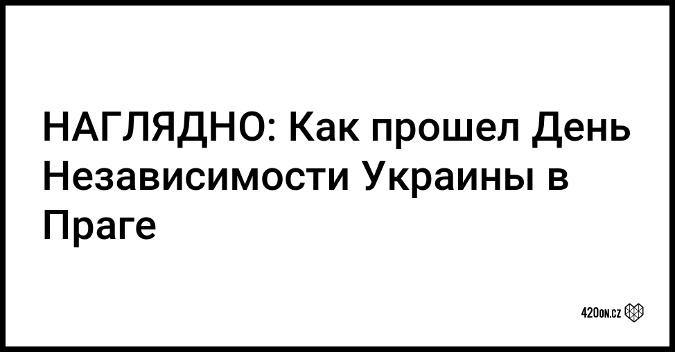 НАГЛЯДНО: Как прошел День Независимости Украины в Праге | 420on.cz