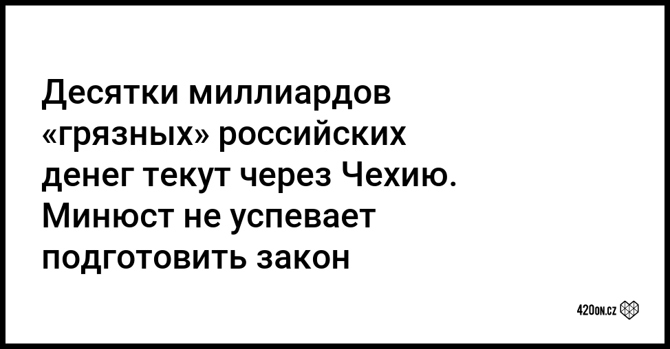 Десятки миллиардов «грязных» российских денег текут через Чехию. Минюст не успевает подготовить ...