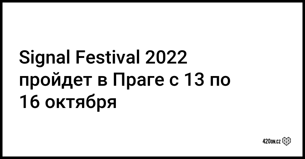 Signal Festival 2022 пройдет в Праге с 13 по 16 октября | 420on.cz