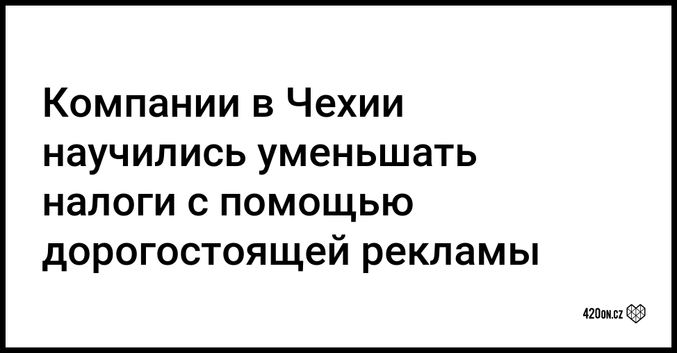 Компании в Чехии научились уменьшать налоги с помощью дорогостоящей рекламы | 420on.cz