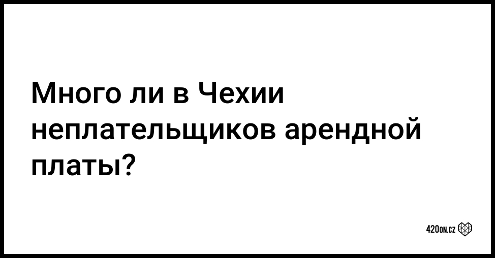 Много ли в Чехии неплательщиков арендной платы? | 420on.cz