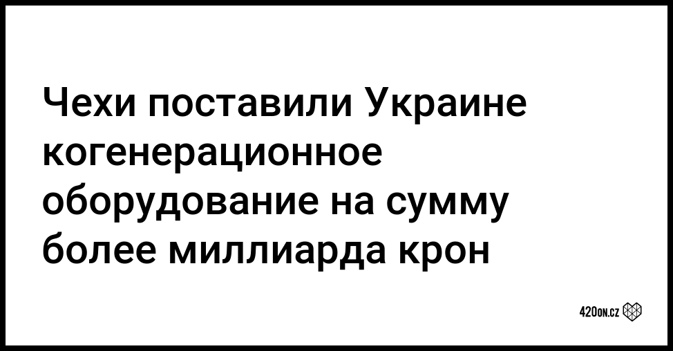 Чехи поставили Украине когенерационное оборудование на сумму более миллиарда крон | 420on.cz