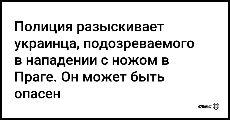 Полиция разыскивает украинца, подозреваемого в нападении с ножом в Праге. Он может быть опасен ...
