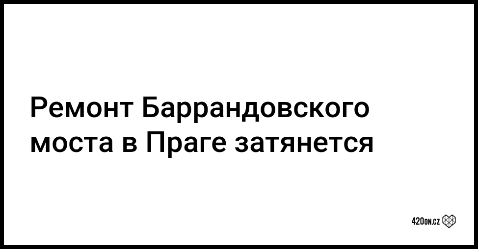Ремонт Баррандовского моста в Праге затянется | 420on.cz