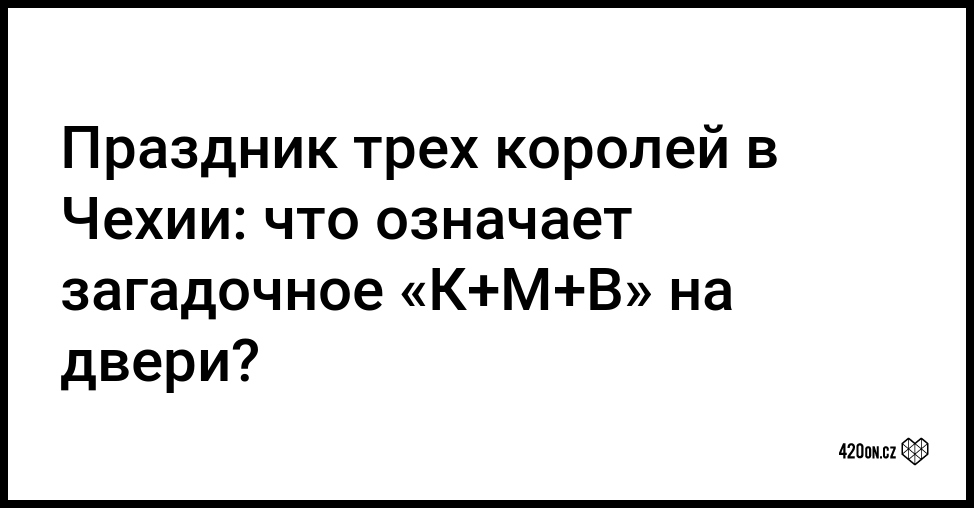 Праздник трех королей в Чехии: что означает загадочное «К+М+В» на двери? | 420on.cz