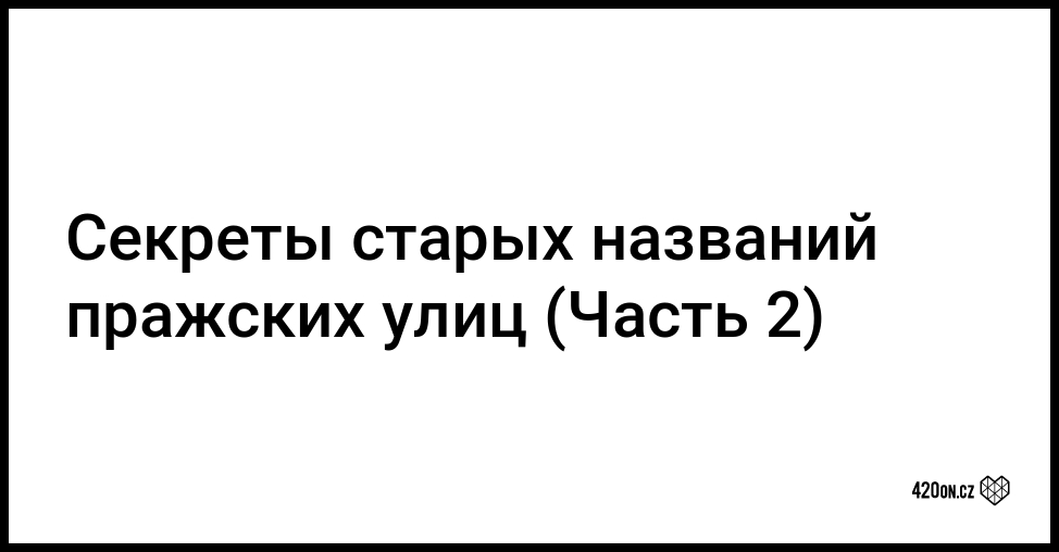Секреты старых названий пражских улиц (Часть 2) | 420on.cz